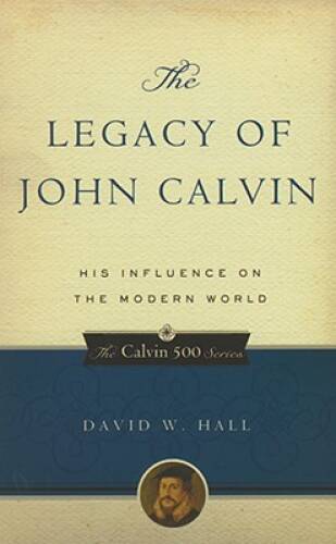 The Legacy of John Calvin: His Influence on the Modern World (Calvin ...