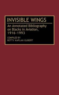 Invisible Wings: An Annotated Bibliography on Blacks in Aviation, 1916 ...