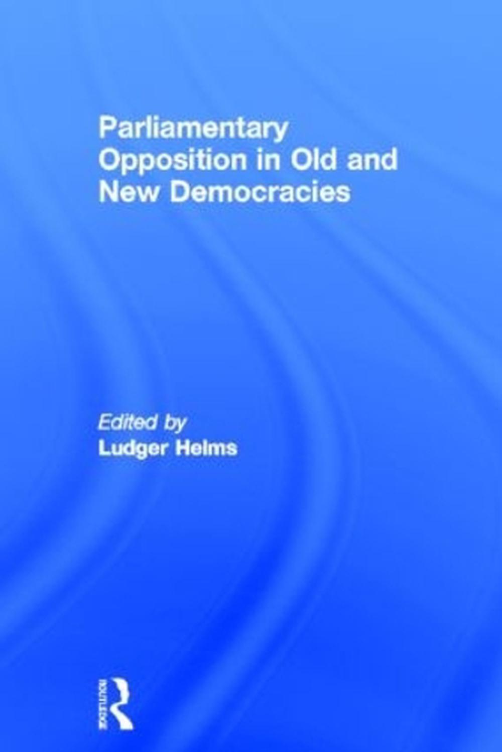 Parliamentary Opposition in Old and New Democracies by Ludger Helms ...