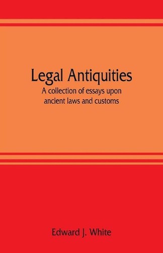Legal antiquities: a collection of essays upon ancient laws and customs ...
