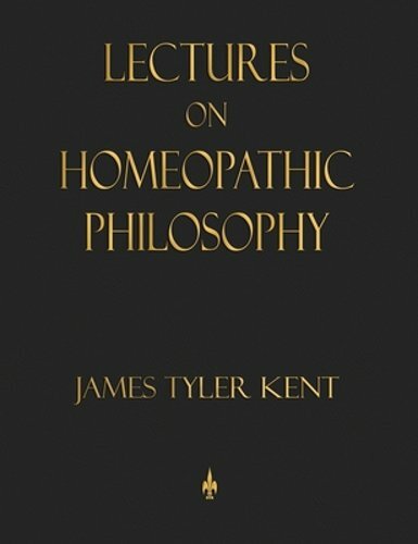Lectures on Homeopathic Philosophy by James Tyler Kent: New ...
