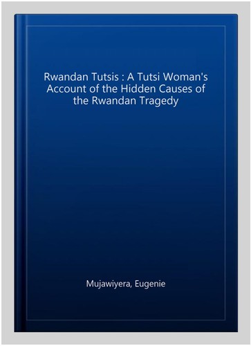The Rwandan Tutsis : A Tutsi Woman's Account of the Hidden Causes of ...
