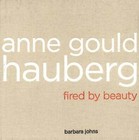 Anne Gould Hauberg: Fired by Beauty by Barbara Johns: Used ...