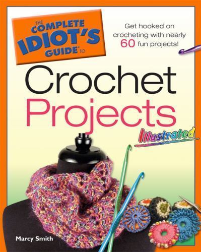 The Complete Idiot's Guide to Crochet Projects: Illustrated by Smith ...
