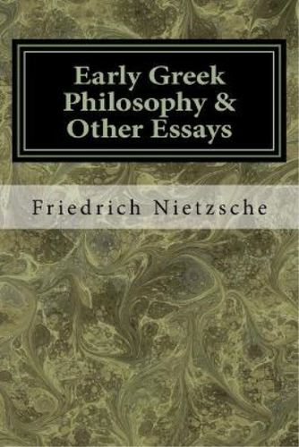 Friedrich Wilhelm Nietzsche Early Greek Philosophy & Other Essays ...