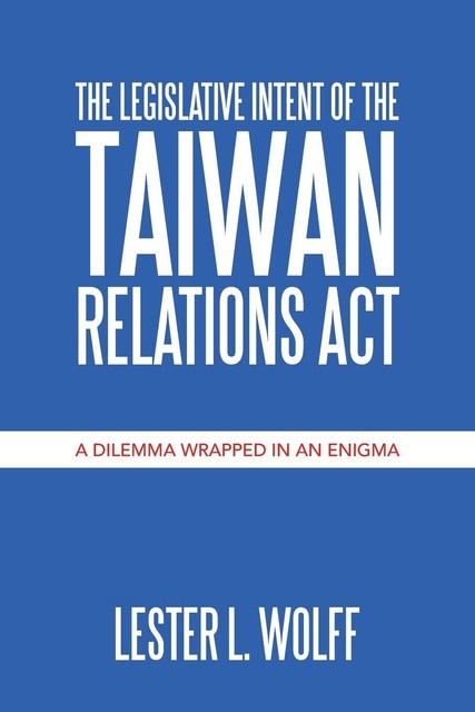 The Legislative Intent of the Taiwan Relations Act von Lester L. Wolff ...