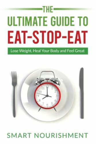 The Ultimate Guide To Eat-Stop-Eat: Lose Weight, Heal Your Body and ...