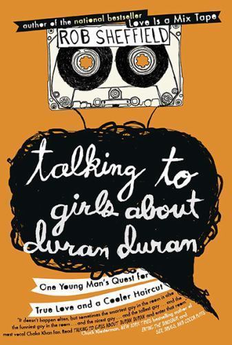 Talking to Girls about Duran Duran: One Young Man's Quest for True Love ...