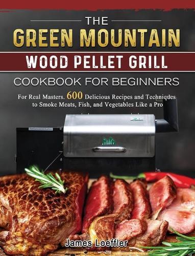 James Loeffler The Green Mountain Wood Pellet Grill Cookb (Hardback ...