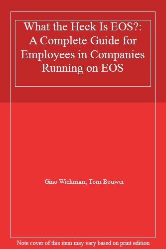 What the Heck Is EOS?: A Complete Guide for Emp, Wickman, Bouwer ...
