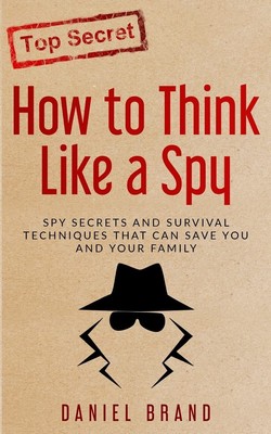 How To Think Like A Spy: Spy Secrets and Survival Techniques That Can ...