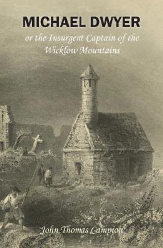 Michael Dwyer; or, the Insurgent Captain of the Wicklow Mountains : A ...