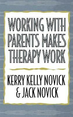 Working with Parents Makes Therapy Work by Jack Novick, Kerry Kelly ...