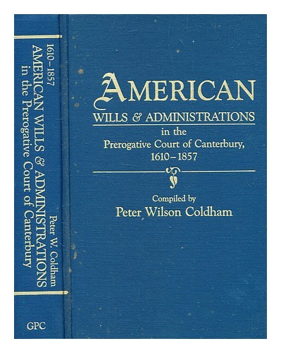 COLDHAM, PETER WILSON American wills and administrations in the ...
