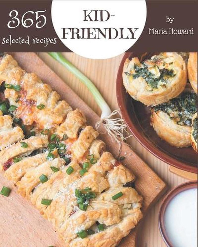 365 Selected Kid-Friendly Recipes: A Timeless Kid-Friendly Cookbook by ...