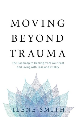 Moving Beyond Trauma : The Roadmap to Healing from Your Past and Living ...