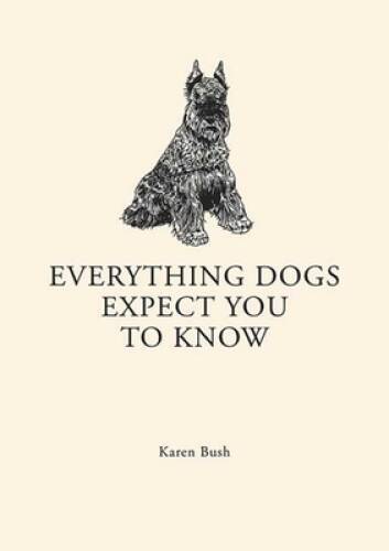 Everything Dogs Expect you to Know - Hardcover By Bush, Karen - GOOD ...