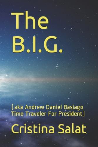 The B.I.G.: (aka Andrew Daniel Basiago Time Traveler For President) by ...