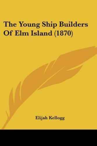 Young Ship Builders of Elm Island by Elijah Kellogg (2009, Trade ...