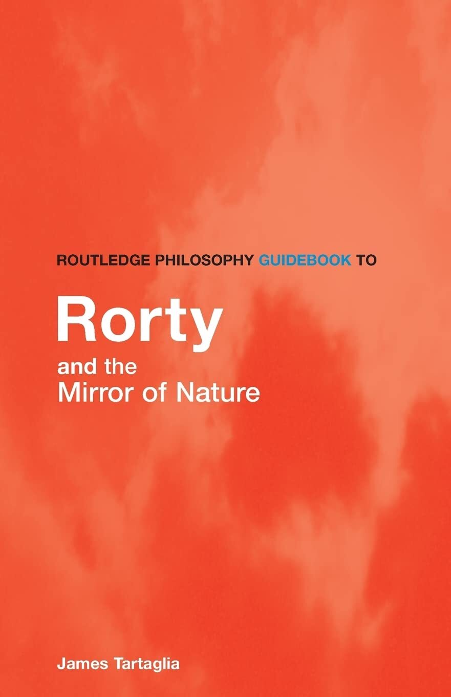 Routledge Philosophy Guidebook to Rorty and the Mirror of Nature ...