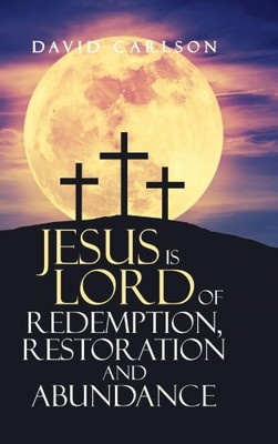 Jesus is Lord of Redemption, Restoration and Abundance by Carlson ...