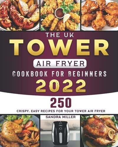 The UK Tower Air Fryer Cookbook For Beginners 2022: 250 Crispy, Easy ...