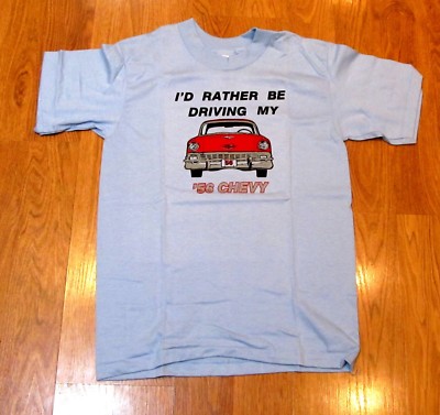 1956 TEE SHIRT I'D RATHER BE DRIVING MY 56 CHEVY Small ** USA MADE ...