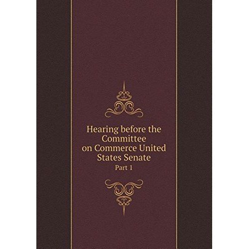 Hearing Before the Committee on Commerce United States Senate Part 1 by ...
