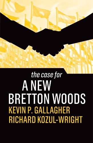 Kevin P. Gallagher Richard Kozul-Wrig The Case for a New Bretton Woo ...
