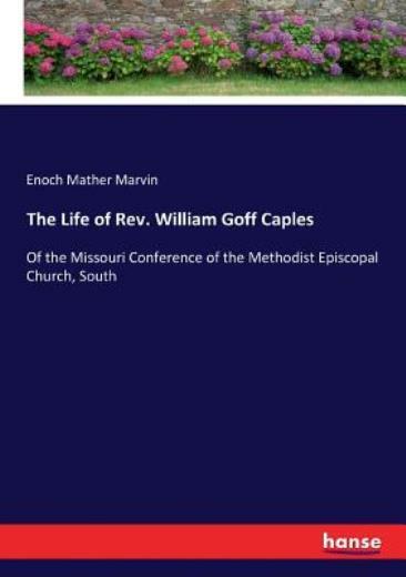 The Life of Rev William Goff Caples: Of the Missouri Conference of the ...