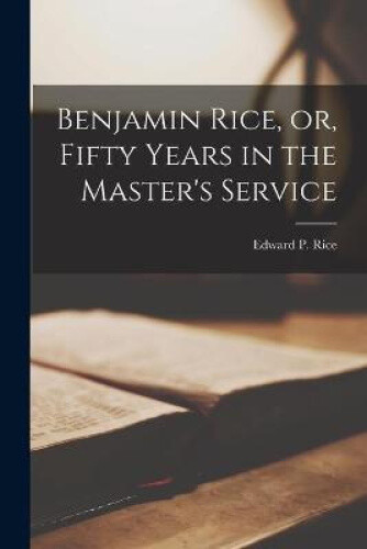 Benjamin Rice, or, Fifty Years in the Master's Service by Edward P ...