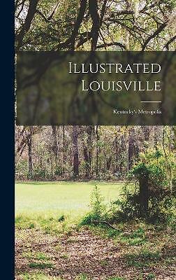 Illustrated Louisville: Kentucky's Metropolis by Anonymous (Hardcover ...