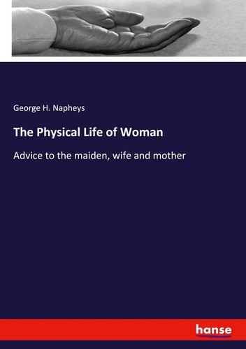The Physical Life of Woman Advice to the maiden, wife and mother ...