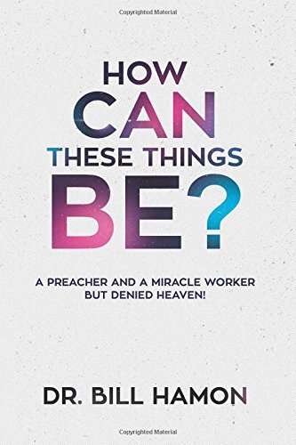 HOW CAN THESE THINGS BE: A PREACHER AND A MIRACLE WORKER By Bill Hamon ...