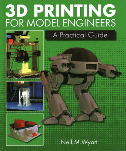 3D Printing for Model Engineers: A Practical Guide by Wyatt, Neil ...