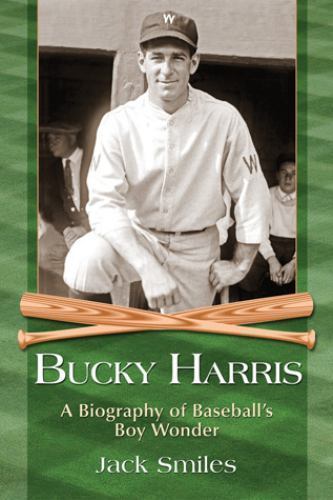 Bucky Harris : A Biography of Baseball's Boy Wonder by Jack Smiles ...