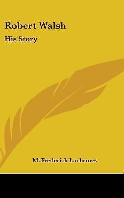 Robert Walsh : His Story by M. Frederick Lochemes (2007, Hardcover) for ...