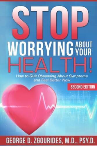 Stop Worrying About Your Health How to Quit Obsessing About Symptoms ...