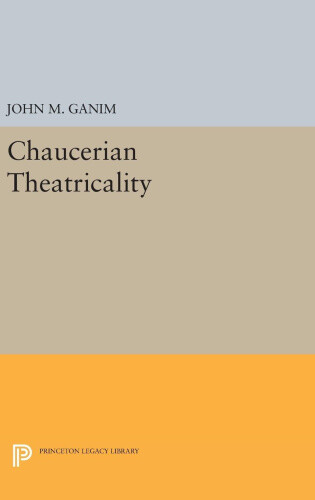 Chaucerian Theatricality (Princeton Legacy Library) by Ganim, John M ...
