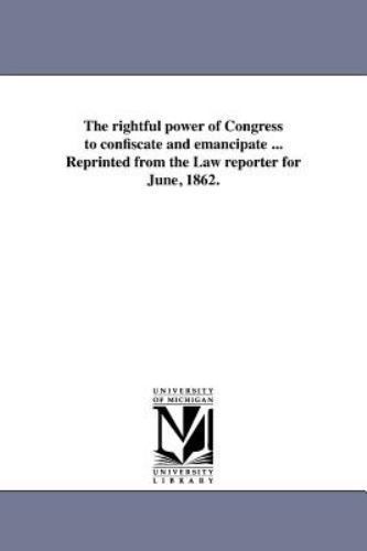 Rightful Power of Congress to Confiscate and Emancipate Reprinted from ...