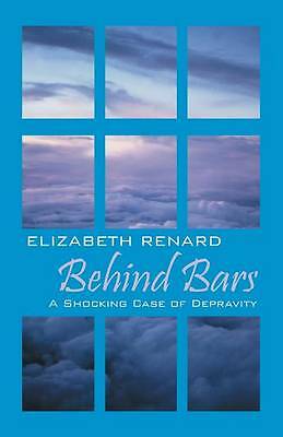 Behind Bars: A Shocking Case of Depravity by Elizabeth Renard ...