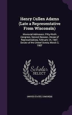 Henry Cullen Adams (Late a Representative from Wisconsin) : Memorial ...