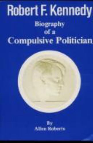Robert Francis Kennedy : The Biography of a Compulsive Politician by ...