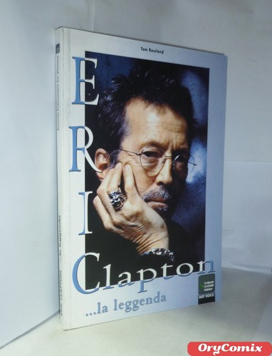 ERIC CLAPTON ...LA LEGGENDA - TOM ROWLAND (Lo Vecchio) LIBRO NUOVO ...