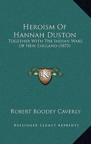 Heroism of Hannah Duston : Together with the Indian Wars of New England ...