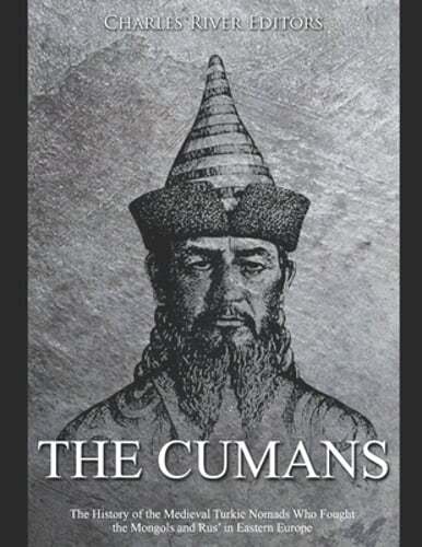 The Cumans: The History of the Medieval Turkic Nomads Who Fought the ...