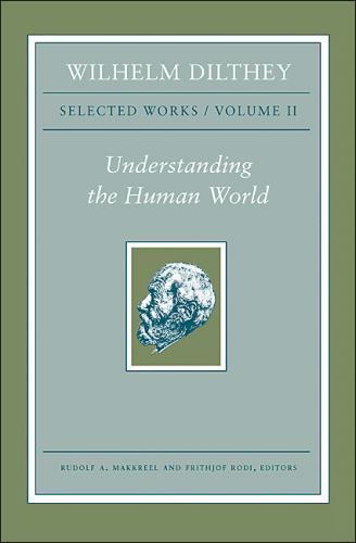 Wilhelm Dilthey: Selected Works, Volume II : Understanding the Human ...