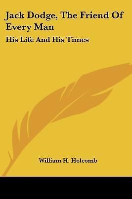 Jack Dodge, the Friend of Every Man : His Life and His Times by William ...
