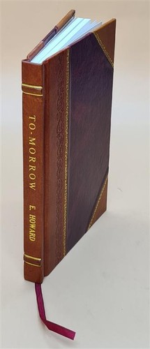 To-morrow : a peaceful path to real reform / by E. Howard. 1898 ...