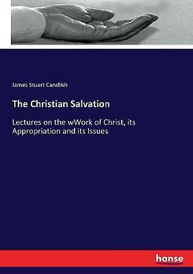 The Christian Salvation: Lectures on the wWork of Christ, its ...